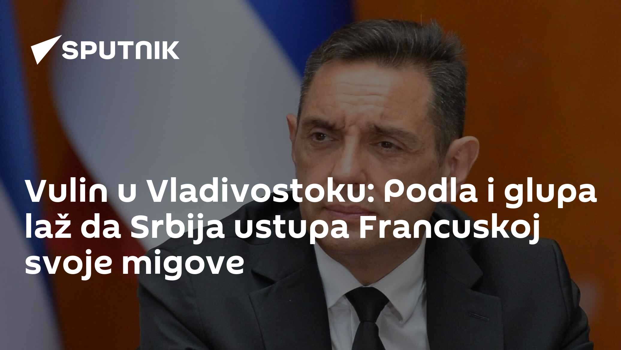 Vulin u Vladivostoku: Podla i glupa laž da Srbija ustupa Francuskoj ...