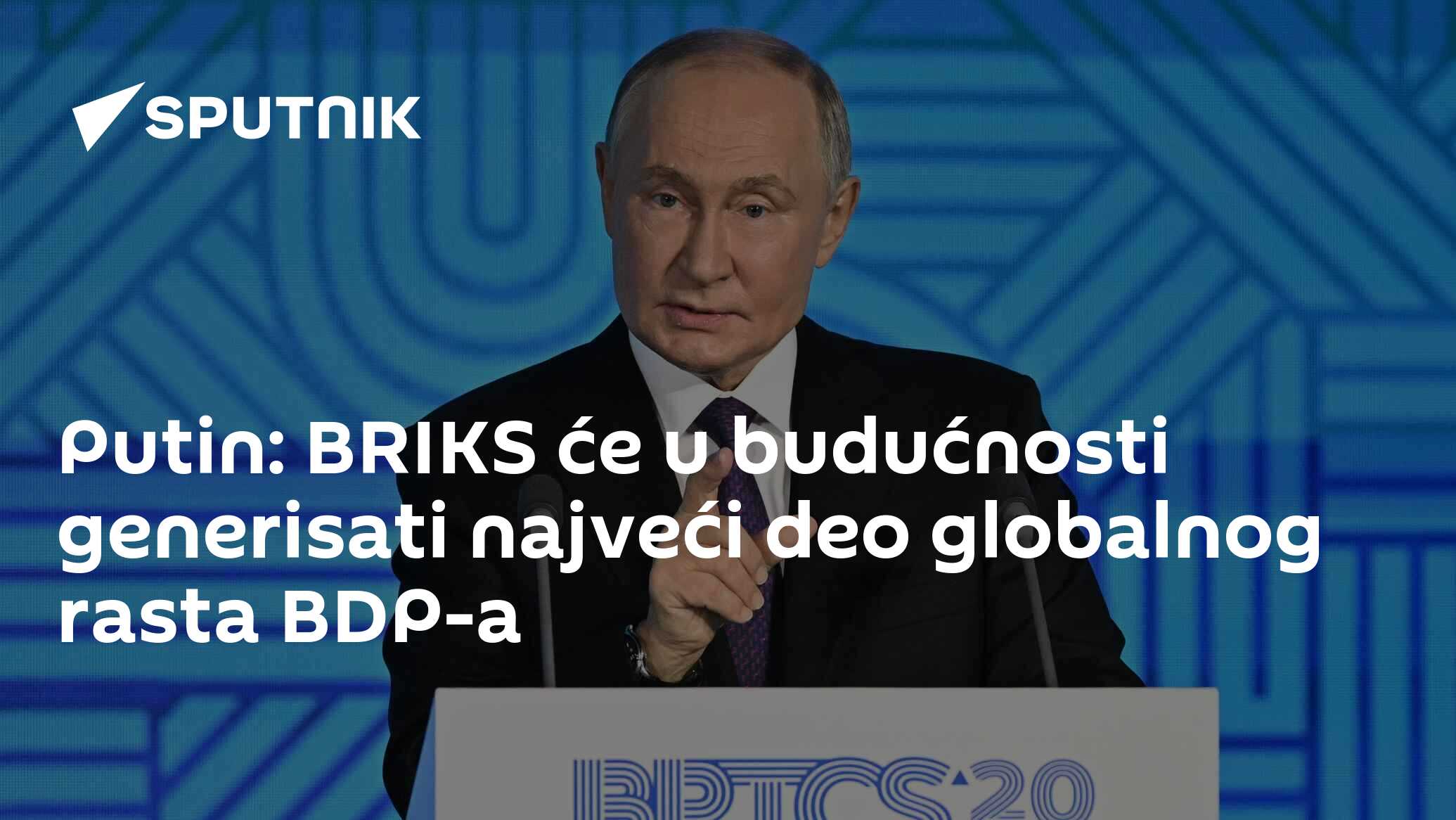Putin: BRIKS će u budućnosti generisati najveći deo globalnog rasta BDP ...