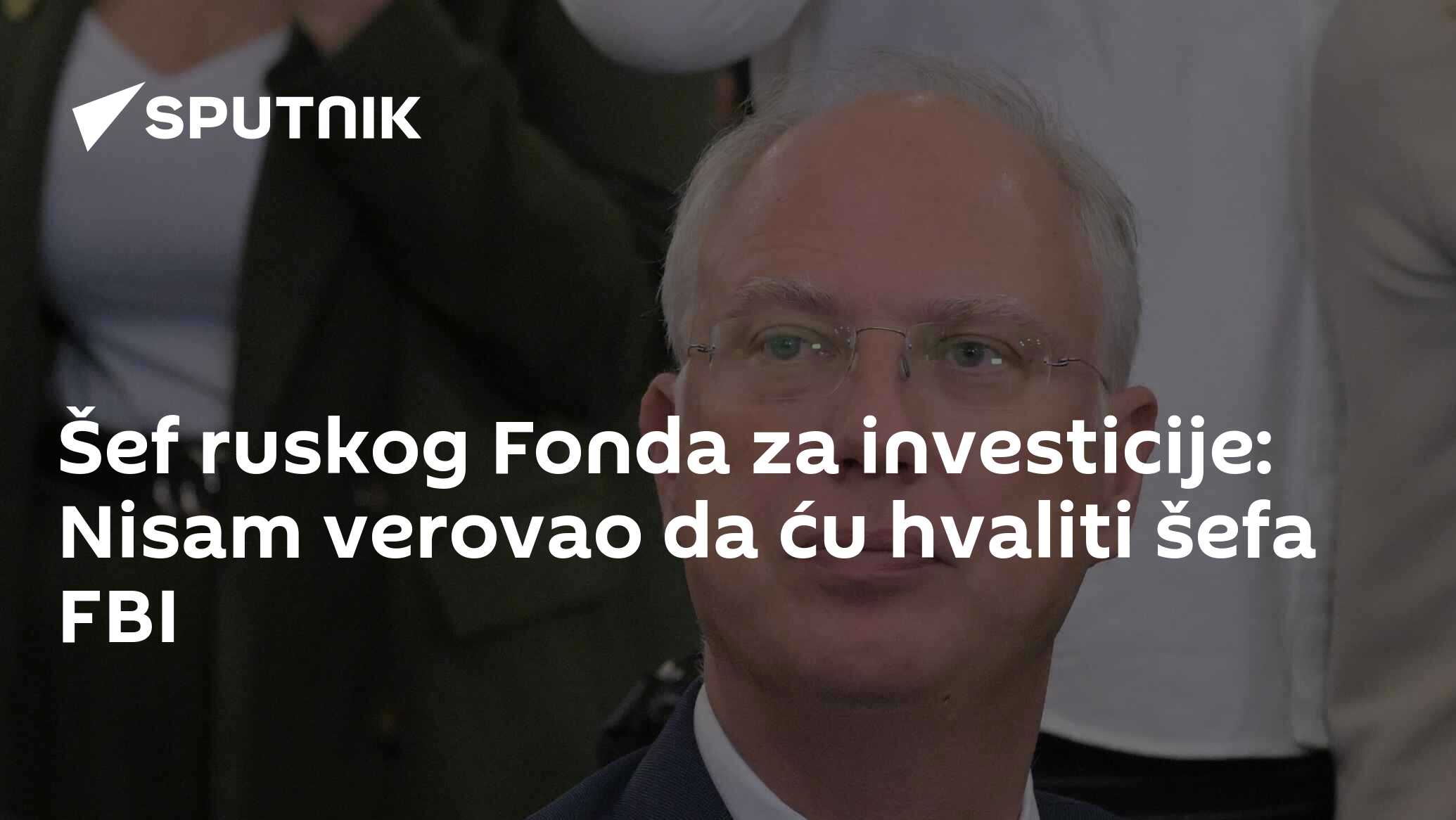 Šef ruskog Fonda za investicije: Nisam verovao da ću hvaliti šefa FBI ...