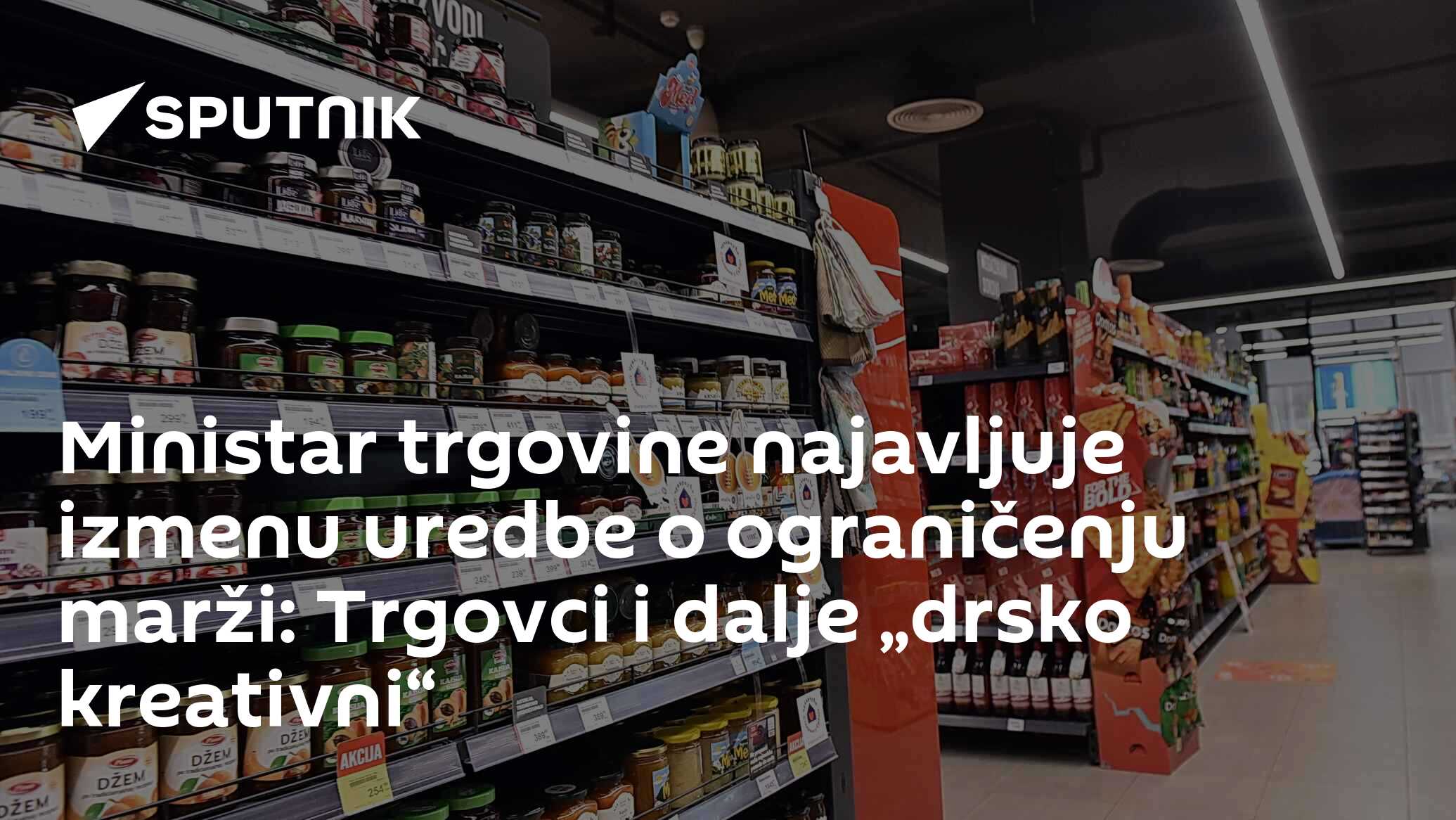 Ministar trgovine najavljuje izmenu uredbe o ograničenju marži: Trgovci ...